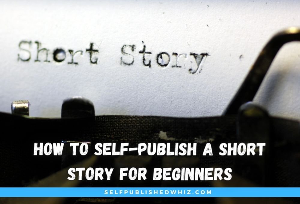How To Self Publish A Short Story For Beginners Selfpublished Whiz